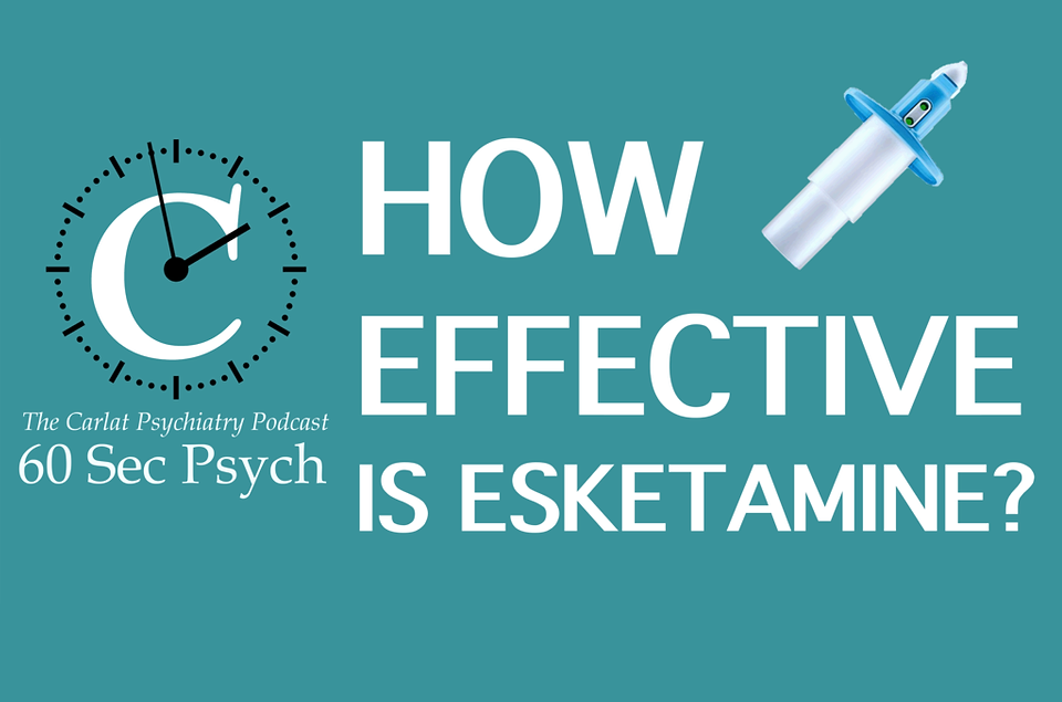 How Effective is Esketamine [60 Sec Psych] | 2020-05-16 | CARLAT PUBLISHING